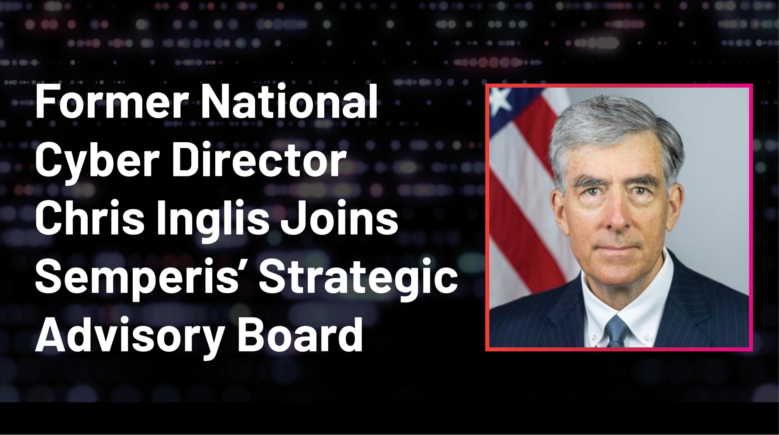 Former National Cyber Director Chris Inglis Joins Semperis’ Strategic Advisory Board - Semperis